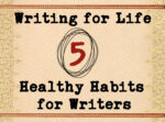 5 Healthy Habits for Writers: Writing for Life - Alisa Hope Wagner