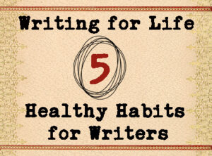 5 Healthy Habits for Writers: Writing for Life - Alisa Hope Wagner