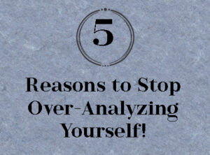 5 Reasons to Stop Over-Analyzing Yourself! - Alisa Hope Wagner